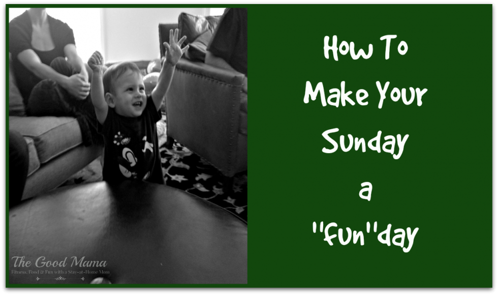 How To Make Sunday a "Fun"Day - The Good Mama