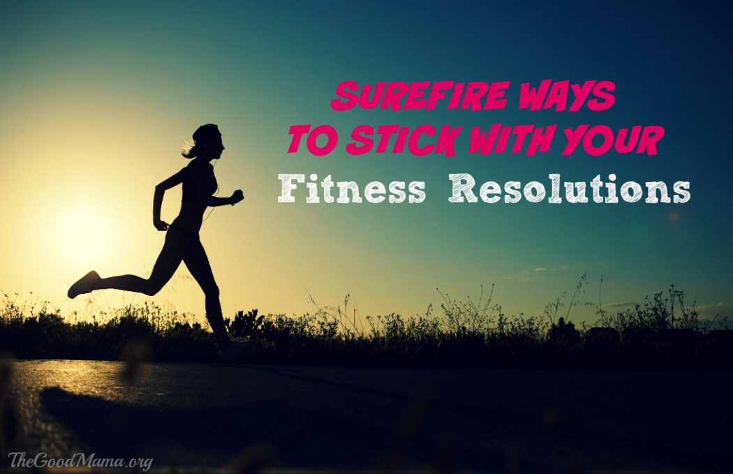 Surefire Ways to Stick to your Fitness Resolutions - The Good Mama