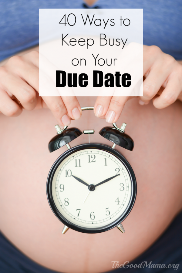 40 Ways to Keep Busy on Your Due Date - The Good Mama