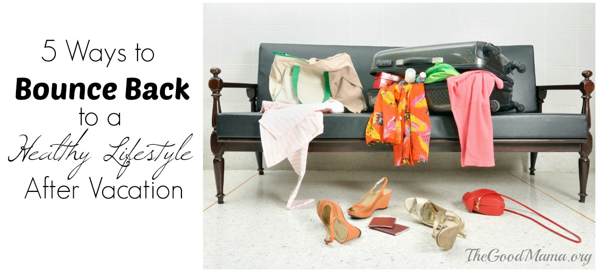 5 Ways to Bounce Back to a Healthy Lifestyle After Vacation - The Good Mama